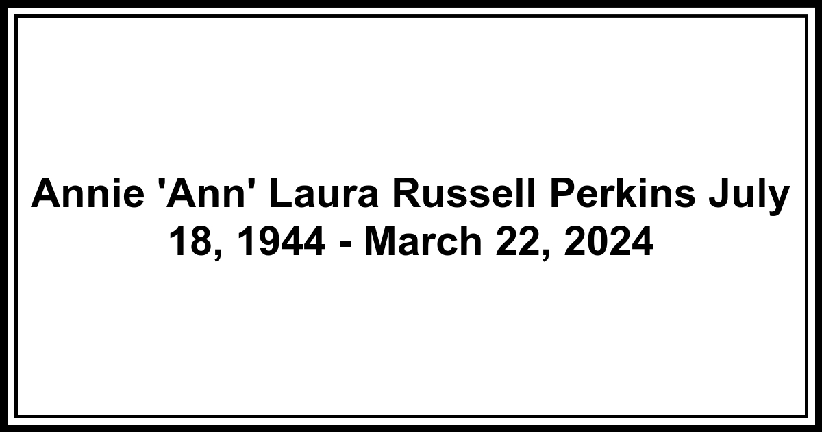 Obituary: Annie 'Ann' Laura Russell Perkins July 18, 1944 - March 22, 2024